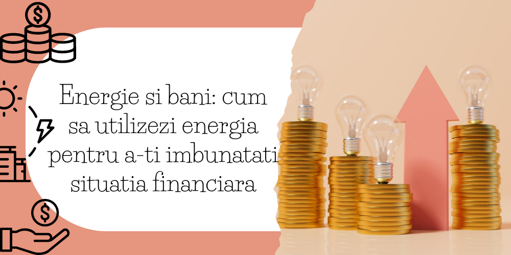 Energie si bani: cum sa utilizezi energia pentru a-ti imbunatati situatia financiara
